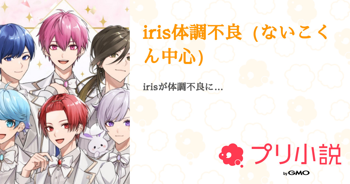 iris体調不良（ないこくん中心） - 全1話 【連載中】（るのさんの小説） | 無料スマホ夢小説ならプリ小説 byGMO